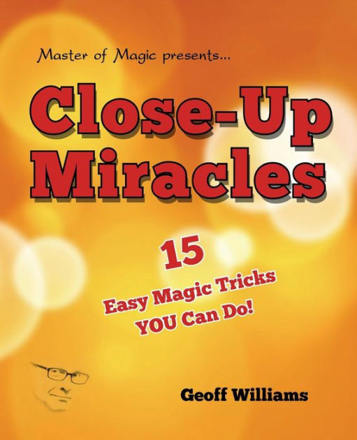 Close-up Miracles: 15 Easy Magic Tricks That YOU Can Do! by Geoff ...