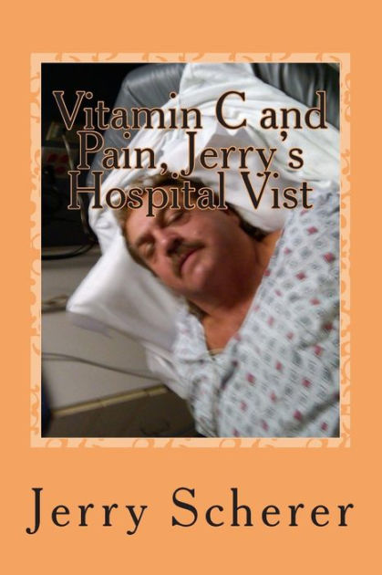 Vitamin C and Pain, Jerry's Hospital Visit by Jerry D Scherer ...