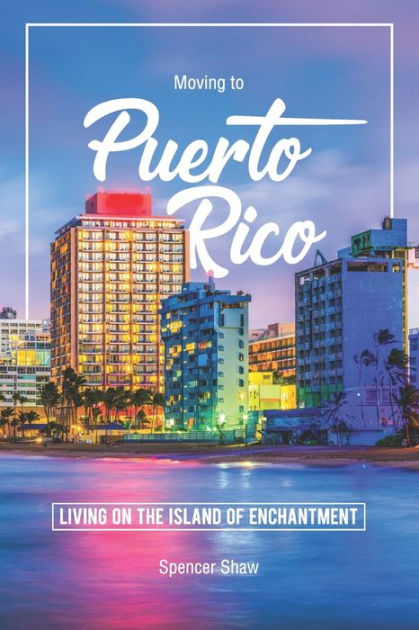 Moving to Puerto Rico: Living on the Island of Enchantment by Spencer ...