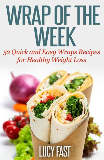 Wrap of The Week: 52 Quick and Easy Wraps Recipes for Healthy Weight ...