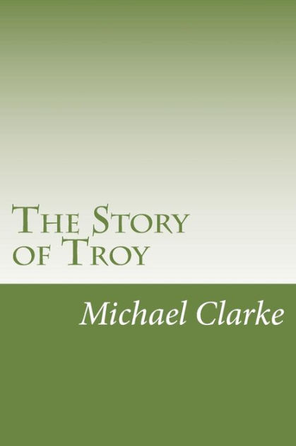 The Story of Troy by Michael Clarke, Paperback | Barnes & Noble®