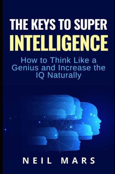 The Keys to Super Intelligence: How to Think Like a Genius and Increase ...