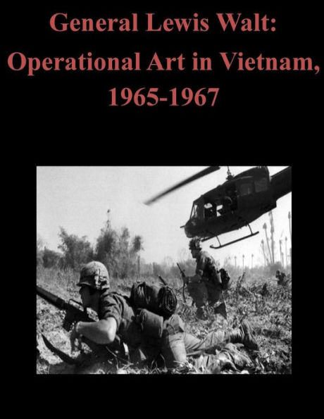 General Lewis Walt: Operational Art in Vietnam, 1965-1967 by School of ...