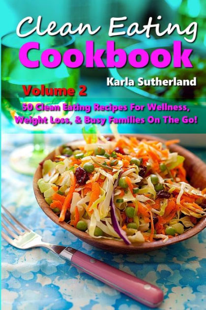 Clean Eating Cookbook 2 - 50 Clean Eating Recipes for Wellness, Weight ...