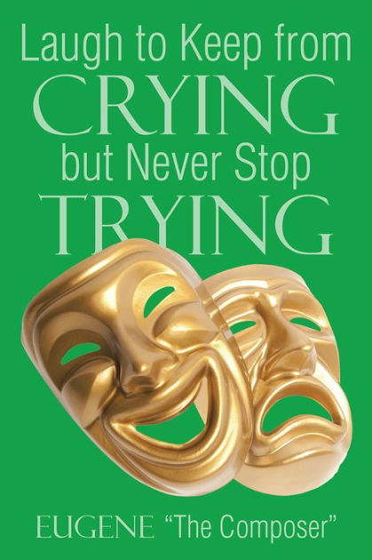 Laugh to Keep from Crying but Never Stop Trying by Eugene "The Composer ...