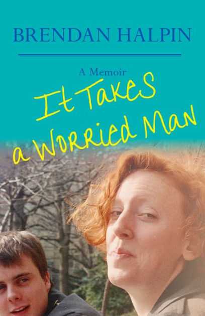 It Takes a Worried Man: A Memoir by Brendan Halpin | eBook | Barnes ...
