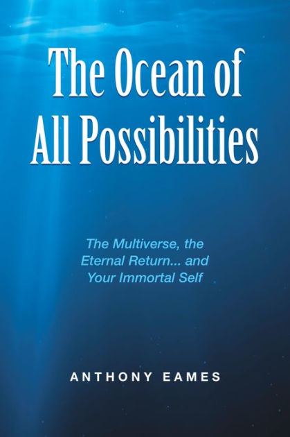 The Ocean of All Possibilities: The Multiverse, the Eternal Return ...