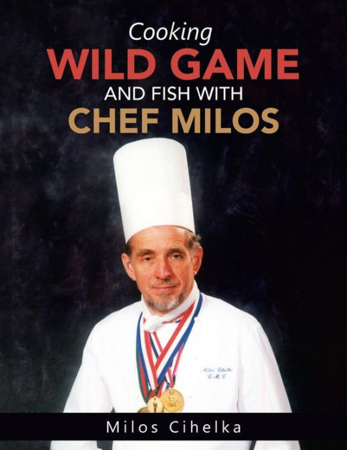 Cooking Wild Game and Fish with Chef Milos by Milos Cihelka, Paperback ...