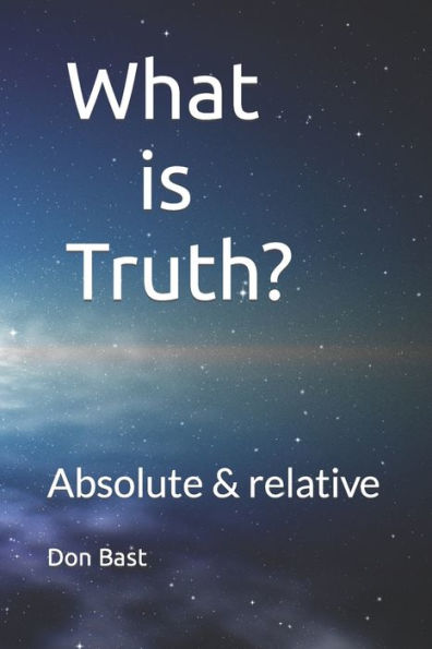 What is Truth? Absolute & Relative by Don Bast, Paperback | Barnes & Noble®