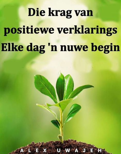 Die Krag Van Positiewe Verklarings: Elke Dag 'n Nuwe Begin by Alex ...