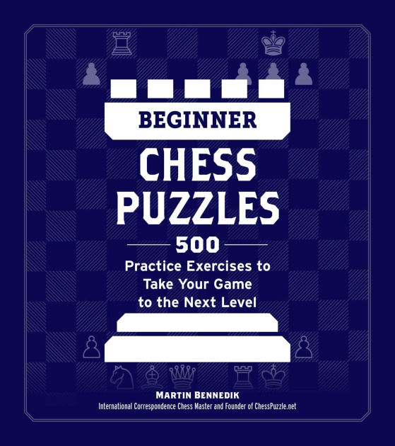 Beginner Chess Puzzles: 500 Practice Exercises to Take Your Game to the ...
