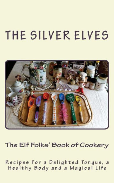 The Elf Folks' Book of Cookery: Recipes For a Delighted Tongue, a ...