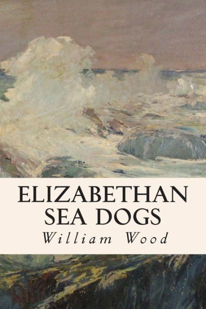 Elizabethan Sea-Dogs (Esprios Classics) by William Wood, Paperback ...