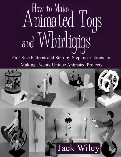 How to Make Animated Toys and Whirligigs: Full-Size Patterns and Step ...