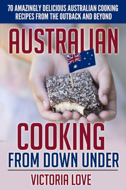 Australian Cooking From Down Under: 70 Amazingly Delicious Australian ...