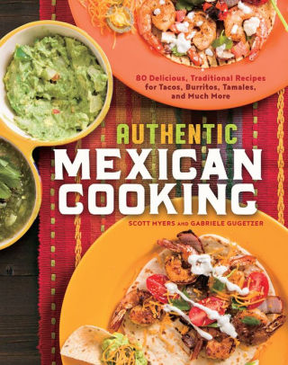 Authentic Mexican Cooking: 80 Delicious, Traditional Recipes for Tacos ...