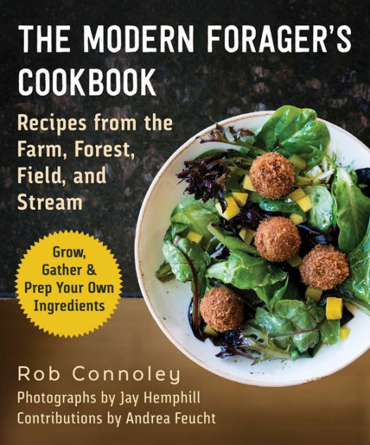 The Modern Forager's Cookbook: Recipes from the Farm, Forest, Field ...