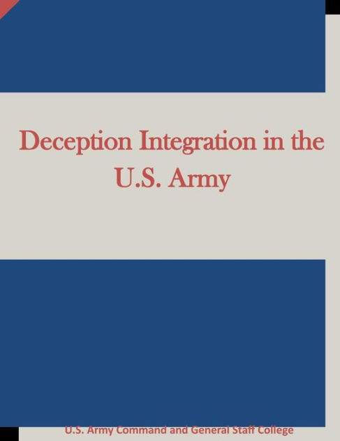 Deception Integration in the U.S. Army by U.S. Army Command and General ...