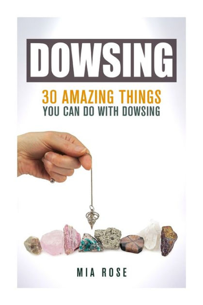 Dowsing: 30 Amazing Things You Can Do With Dowsing by Mia Rose ...