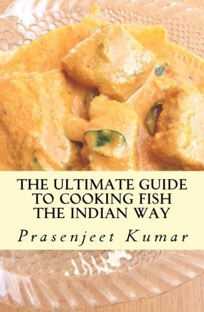 The Ultimate Guide to Cooking Fish the Indian Way by Prasenjeet Kumar ...