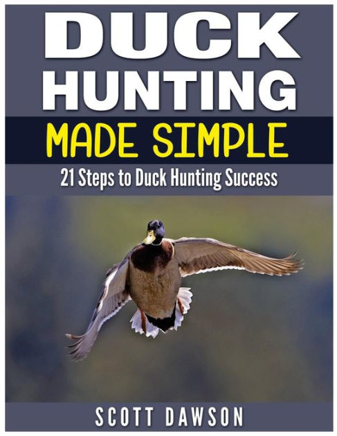 Duck Hunting Made Simple: 21 Steps to Duck Hunting Success by Scott ...