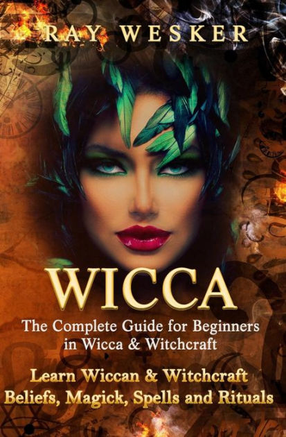 Wicca: The Complete Guide for Beginners in Wicca & Witchcraft: Learn ...