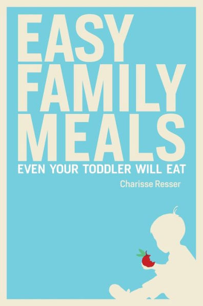 Easy Family Meals Even Your Toddler Will Eat by Charisse Resser ...