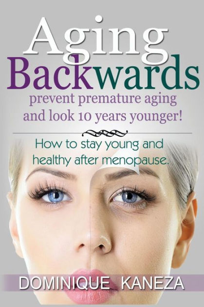 AGING BACKWARDS: Prevent Premature Aging and Look 10 Years Yunger: How ...