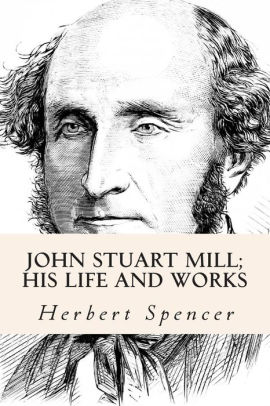 John Stuart Mill; His Life and Works by Herbert Spencer, Paperback ...