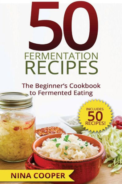 50 Fermentation Recipes: The Beginner's Cookbook to Fermented Eating ...