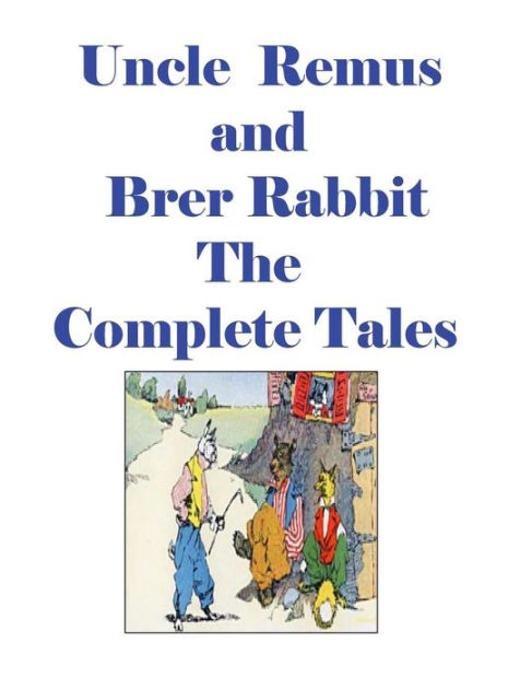 Uncle Remus and Brer Rabbit the Complete Tales by Joel Chandler Harris ...