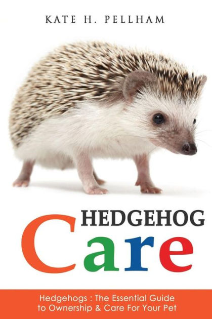 Hedgehogs: The Essential Guide to Ownership & Care for Your Pet by Kate ...