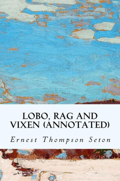 Lobo, Rag and Vixen (annotated) by Ernest Thompson Seton, Paperback ...