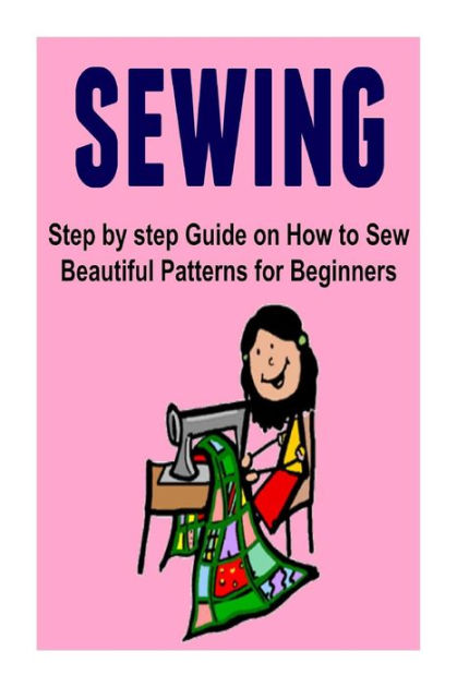 Sewing: Step by step Guide on How to Sew Beautiful Patterns for ...