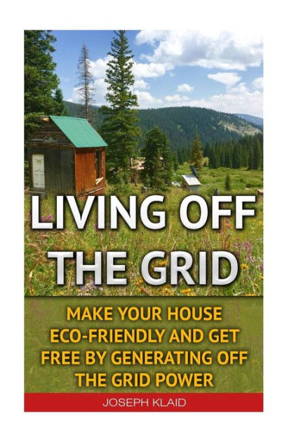 Living Off The Grid: Make Your House Eco-Friendly And Get Free By ...