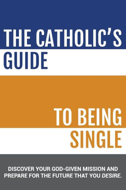 The Catholic's Guide to Being Single by Catholicmatch Institute ...