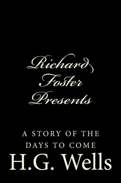 Richard Foster Presents "A Story of the Days to Come" by H. G. Wells ...
