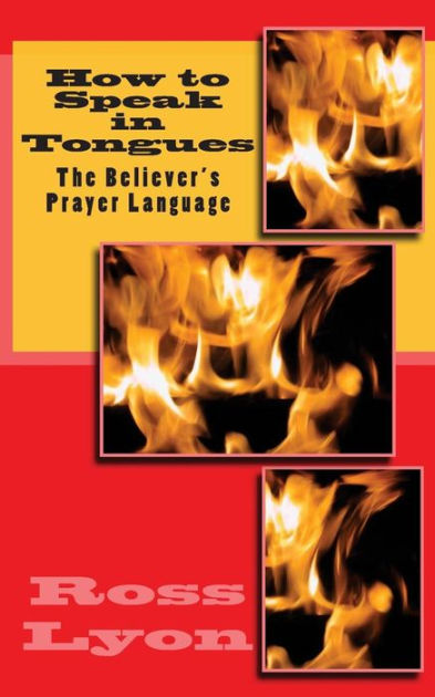How to Speak in Tongues: The Believer's Prayer Language by Ross Lyon ...
