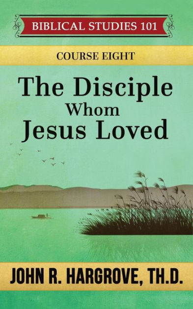 The Disciple Whom Jesus Loved: A Study of John by John R Hargrove Th D ...