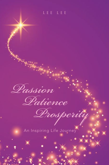 Passion Patience Prosperity: An Inspiring Life Journey by Lee Lee ...