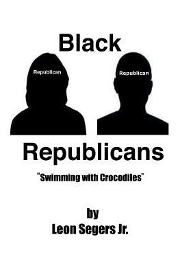 Black Republicans: "Swimming with Crocodiles" by Leon Segers Jr ...