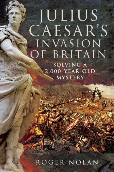 Julius Caesar's Invasion of Britain: Solving a 2,000-Year-Old Mystery by Roger Nolan | eBook ...
