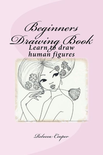 Beginners Drawing Book: Learn to draw human figures by Rebecca Cooper ...