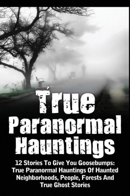 True Paranormal Hauntings: 12 Stories To Give You Goosbumps: True ...