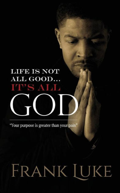 Life Is Not All Good... Its All God: Your purpose is greater than your ...