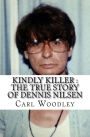 Kindly Killer: The True Story of Dennis Nilsen by Carl Woodley ...