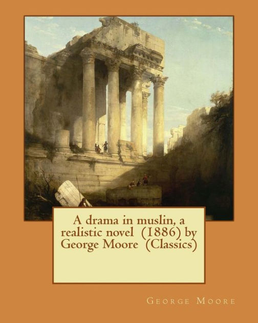 A drama in muslin, a realistic novel (1886) by George Moore (Classics ...