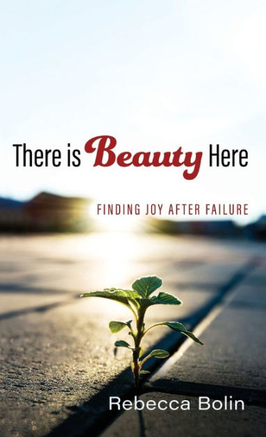 There is Beauty Here: Finding Joy After Failure by Rebecca Bolin ...