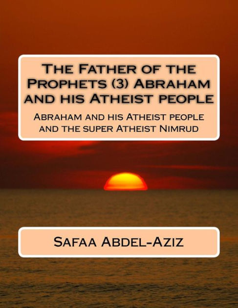 The Father of the Prophets (3) Abraham and his Atheist people: Abraham ...