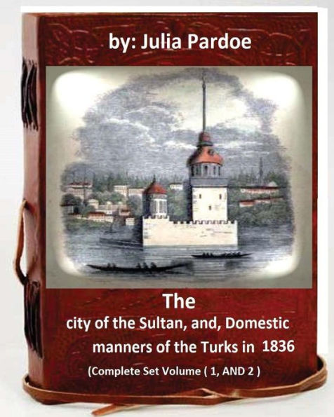 The city of the Sultan, and, Domestic manners of the Turks in 1836: (Complete Set Volume 1, AND ...